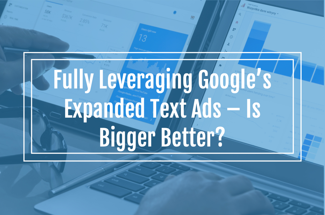 Fully Leveraging Google’s Expanded Text Ads – Is Bigger Better?