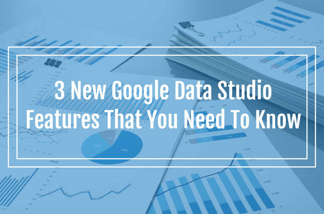 3 New Google Data Studio Features That You Need To Know
