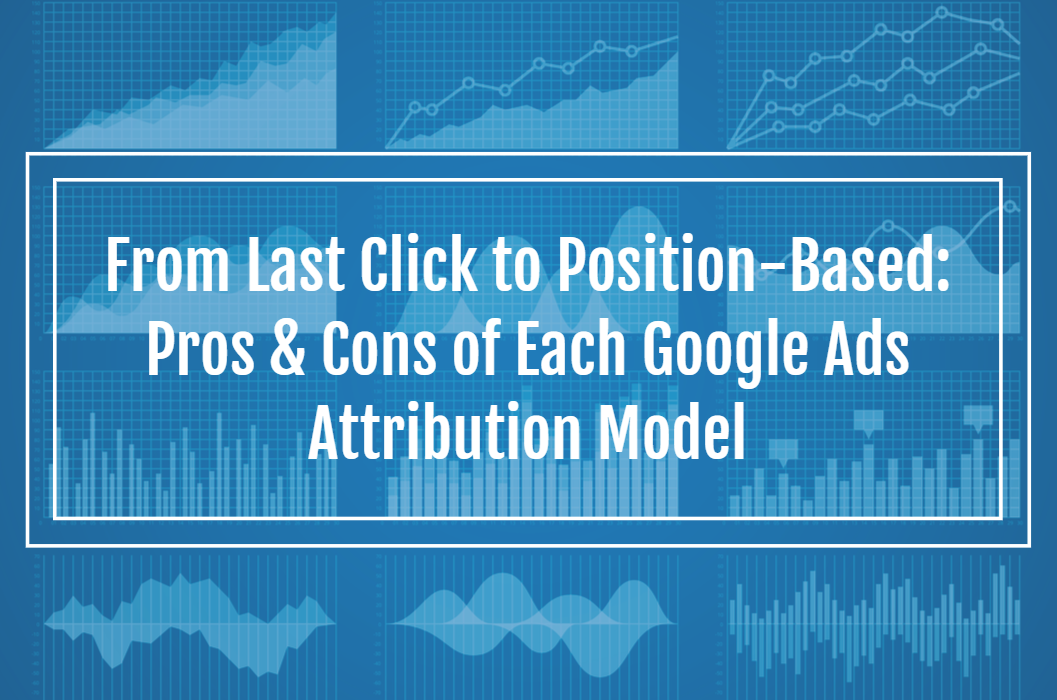 From Last Click to Position-Based: Pros & Cons of Each Google Ads ...