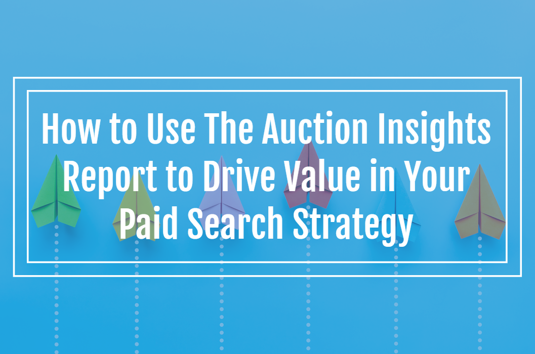 How to Use The Google Auction Insights Report to Drive Value in Your ...