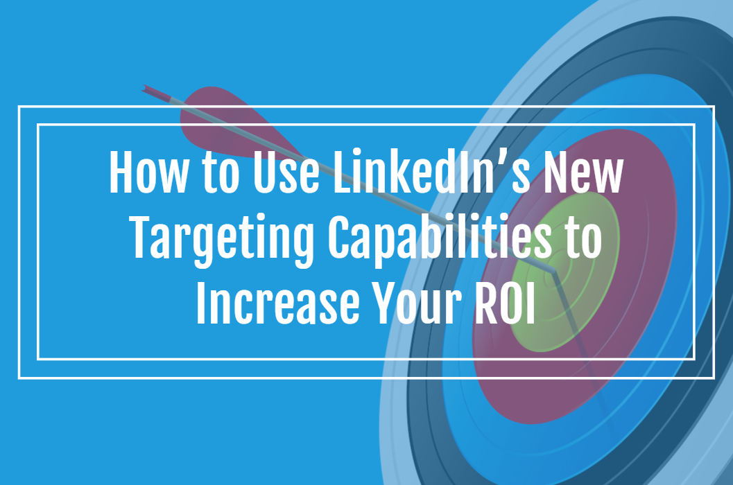 How to Use LinkedIn’s New Targeting Capabilities to Increase Your ROI ...