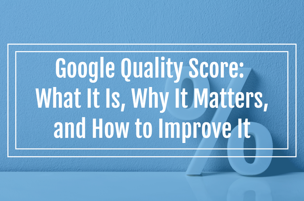 Google Quality Score: What It Is, Why It Matters, and How to Improve It ...