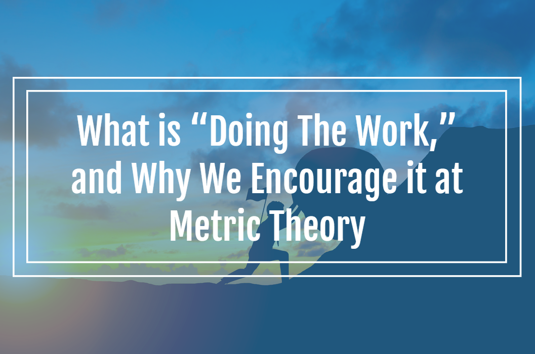 What is “Doing The Work,” and Why We Encourage it at Metric Theory ...
