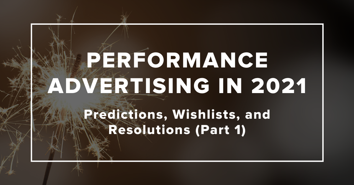 Performance Advertising in 2021: Predictions, Wishlists, and ...